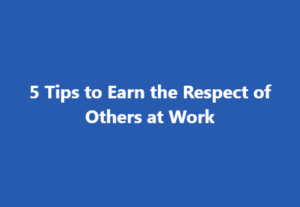 5 Tips to Earn the Respect of Others at Work